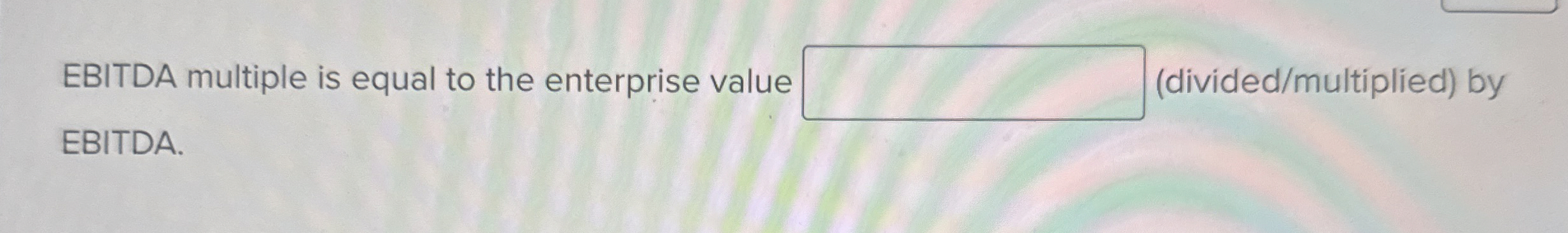 [Solved]: EBITDA multiple is equal to the enterprise value