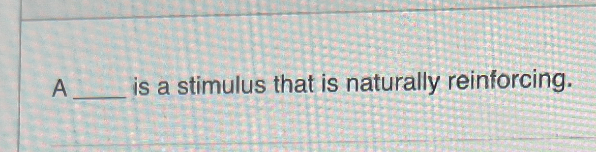 Solved A is a stimulus that is naturally reinforcing. | Chegg.com