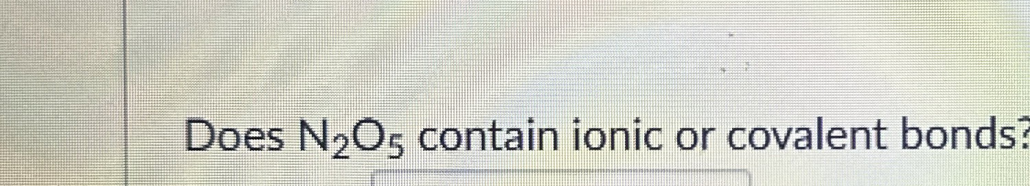 Solved Does N2O5 ﻿contain ionic or covalent bonds? | Chegg.com