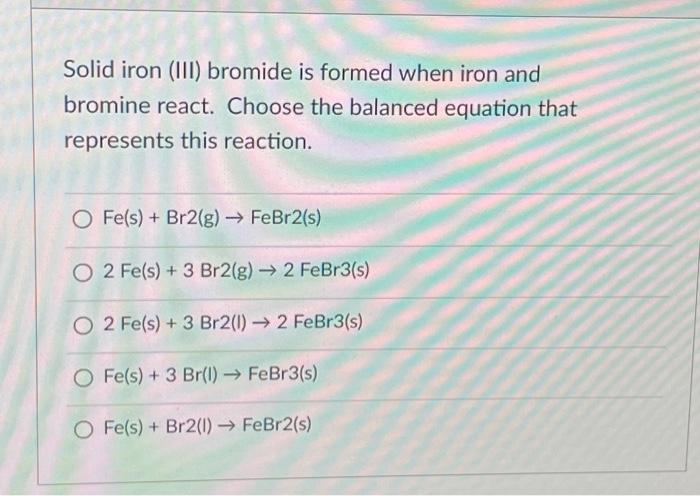 Solved Solid iron (III) bromide is formed when iron and | Chegg.com