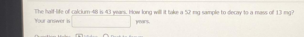 Solved The half-life of calcium-48 ﻿is 43 ﻿years. How long | Chegg.com