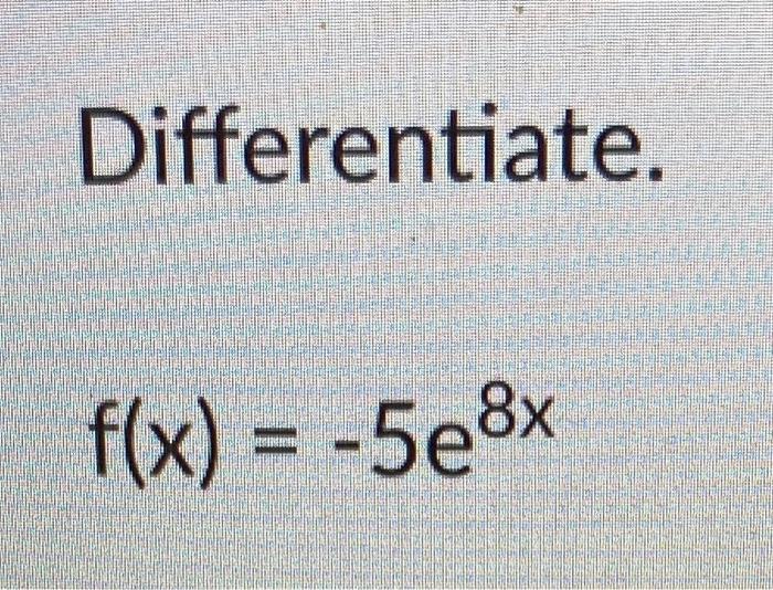 Solved Differentiate. f(x)=−5e8x | Chegg.com