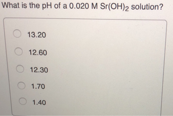 Solved What is the pH of a 0.020 M Sr(OH)2 solution? O 13.20 | Chegg.com