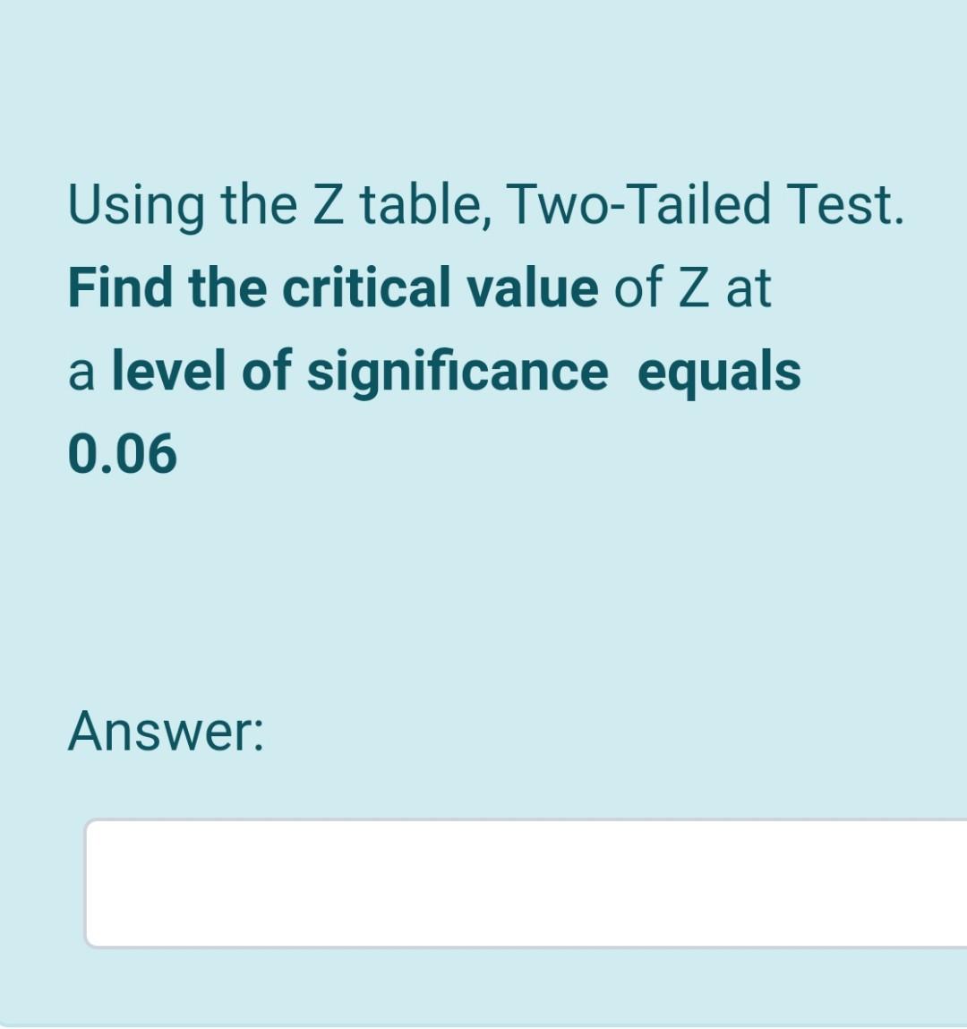 Solved Using the Z table, Two-Tailed Test. Find the critical | Chegg.com