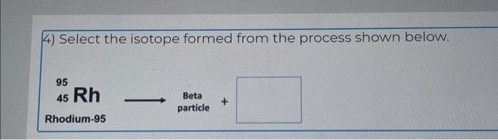 Solved 4) Select the isotope formed from the process shown | Chegg.com
