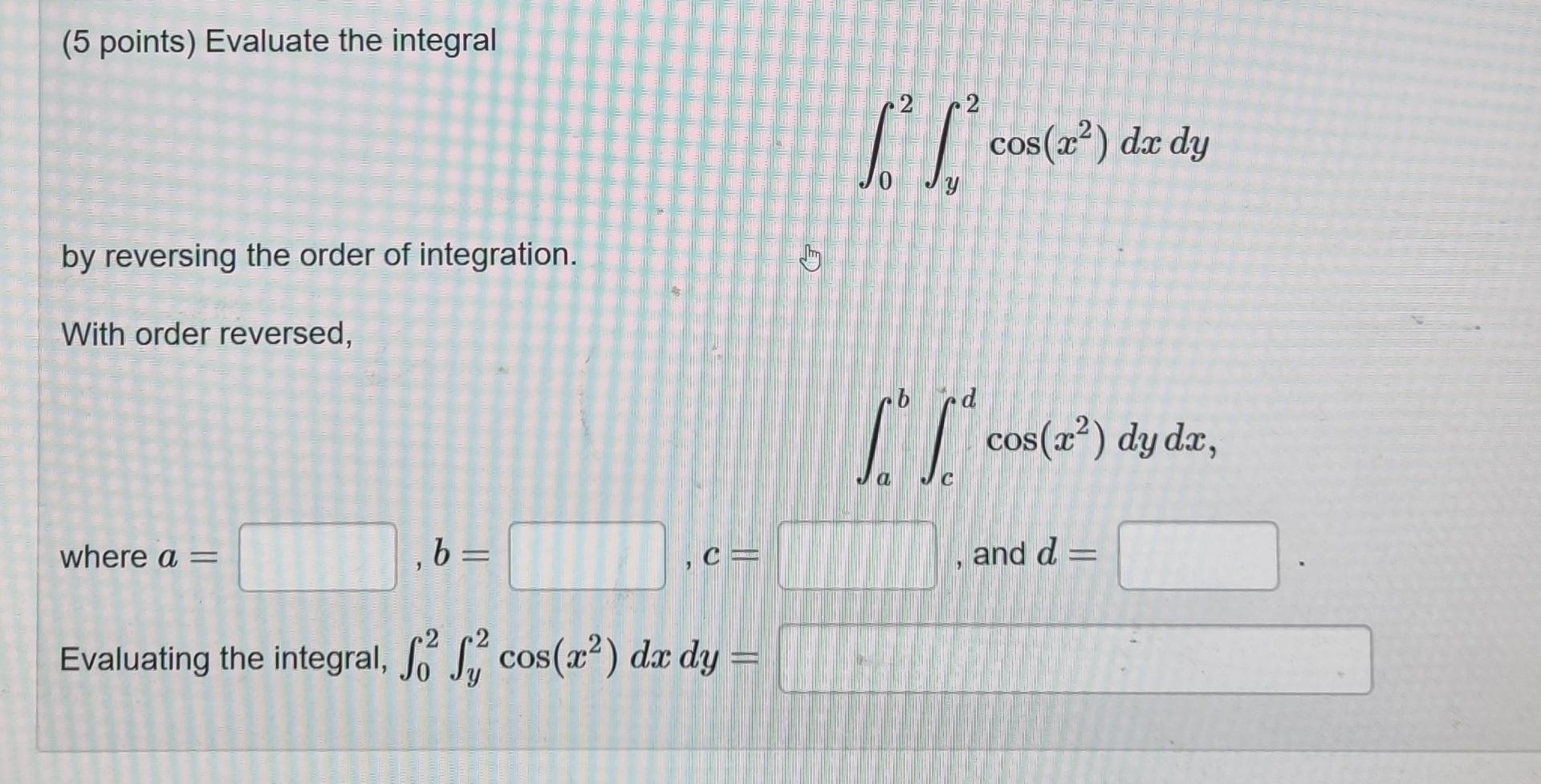 Solved (5 points) Evaluate the integral ∫02∫y2cos(x2)dxdy by | Chegg.com