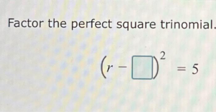 Solved Factor the perfect square trinomial. (r−)2=5Solve the | Chegg.com