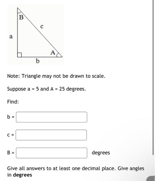 Solved Suppose a=5 and A=25 degrees. Find: b= c= B= degrees | Chegg.com