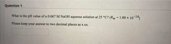 Solved Question 1 What is the pH value of a 0.067 M NaOH | Chegg.com
