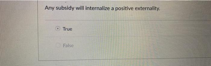 Solved Any subsidy will internalize a positive externality. | Chegg.com