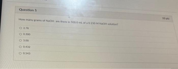Solved Question 5 How many grams of NaOH are there in 500.0 | Chegg.com