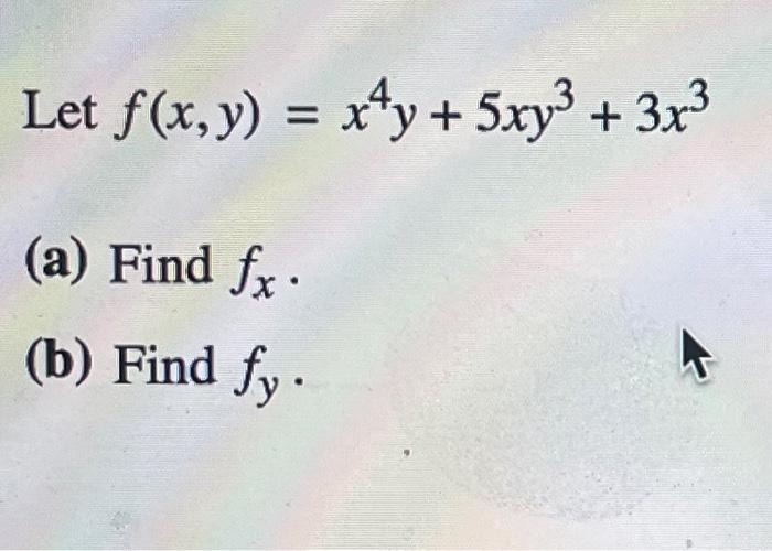 Solved Let f(x,y)=x4y+5xy3+3x3 (a) Find fx. (b) Find fy. | Chegg.com Solved Let f(x,y)=x4y+5xy3+3x3 (a) Find fx. (b) Find fy. | Chegg.com