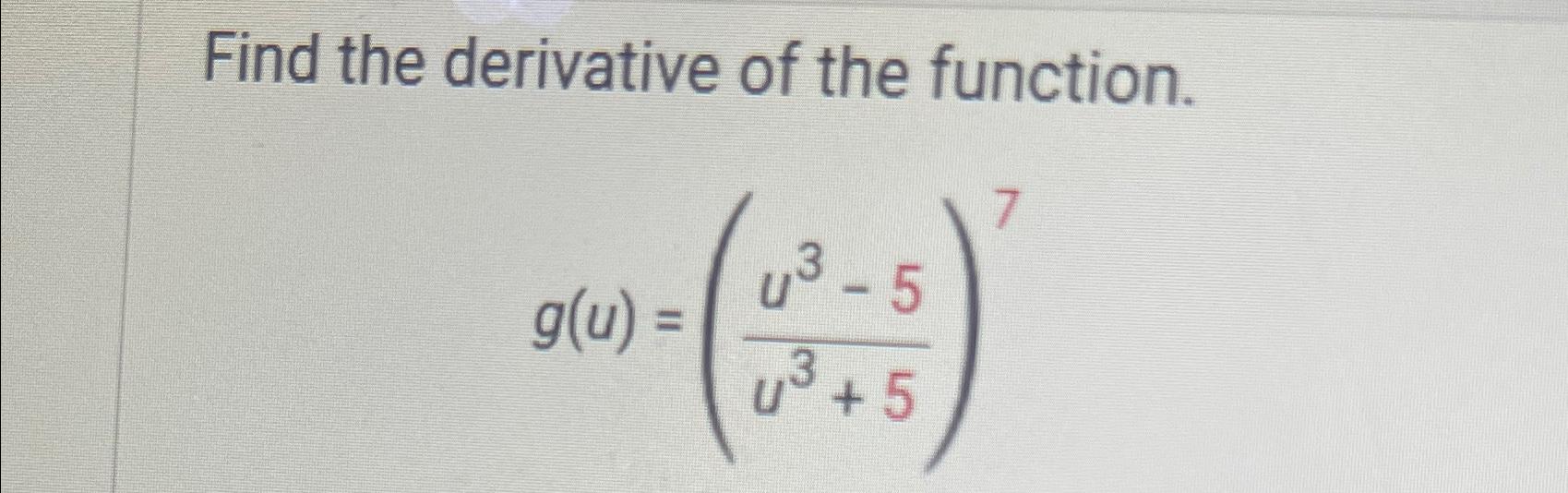 Solved Find the derivative of the function.g(u)=(u3-5u3+5)7 | Chegg.com