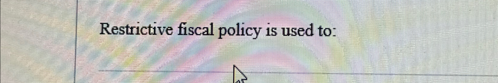 Solved Restrictive fiscal policy is used to: | Chegg.com