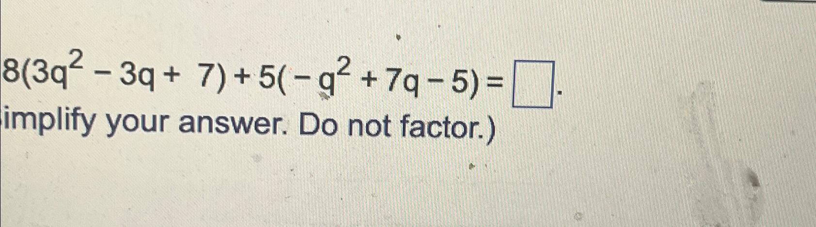 Solved 8(3q2-3q+7)+5(-q2+7q-5)=implify your answer. Do not | Chegg.com