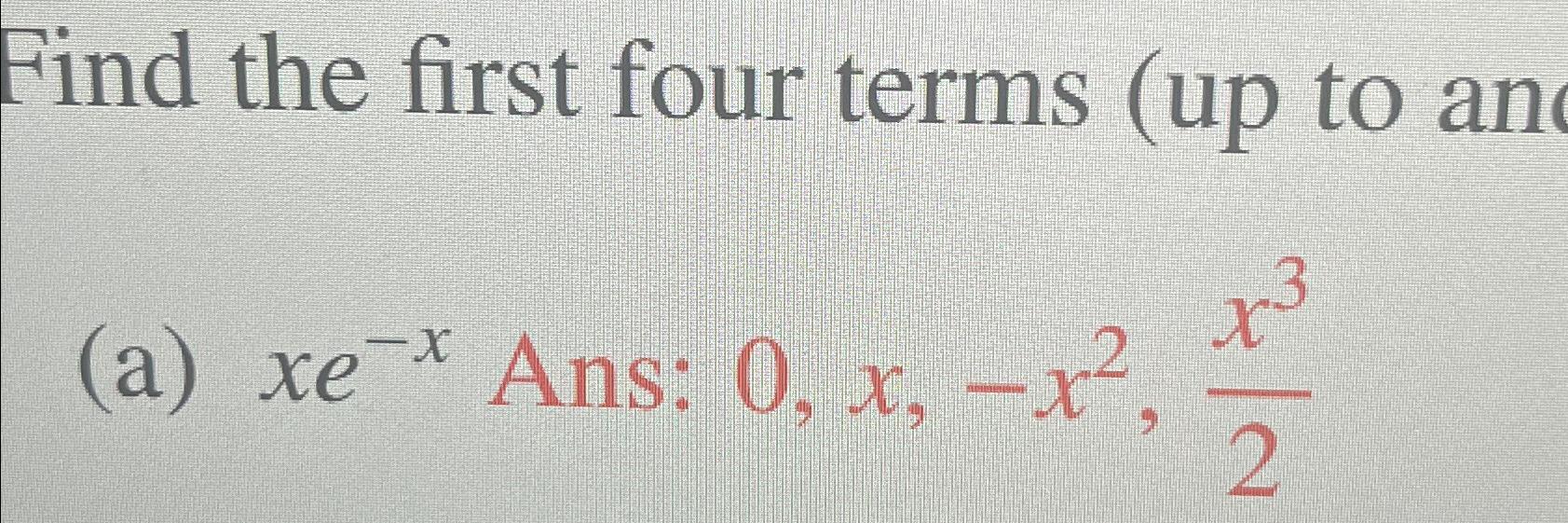Solved Find the first four terms(a) xe-x ﻿Ans: 0,x,-x2,x32 | Chegg.com