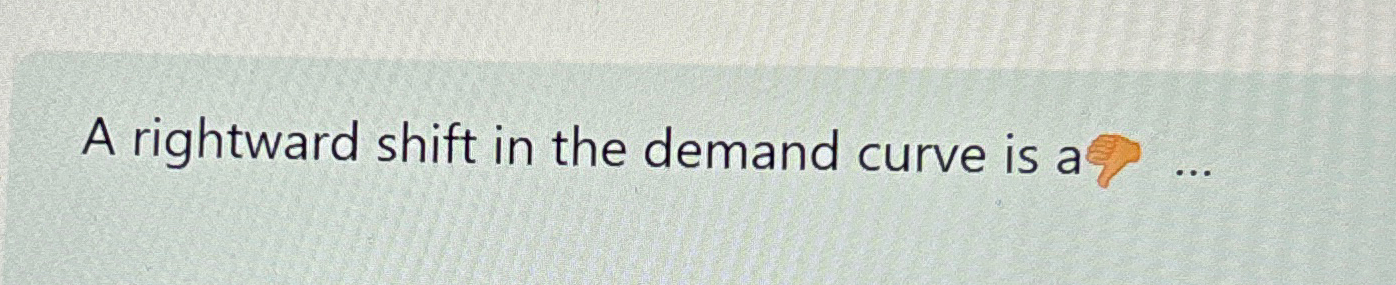 Solved A rightward shift in the demand curve is a | Chegg.com