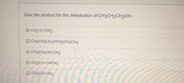 Solved Give the product for the dehydration of CH3CH2CH2OH. | Chegg.com