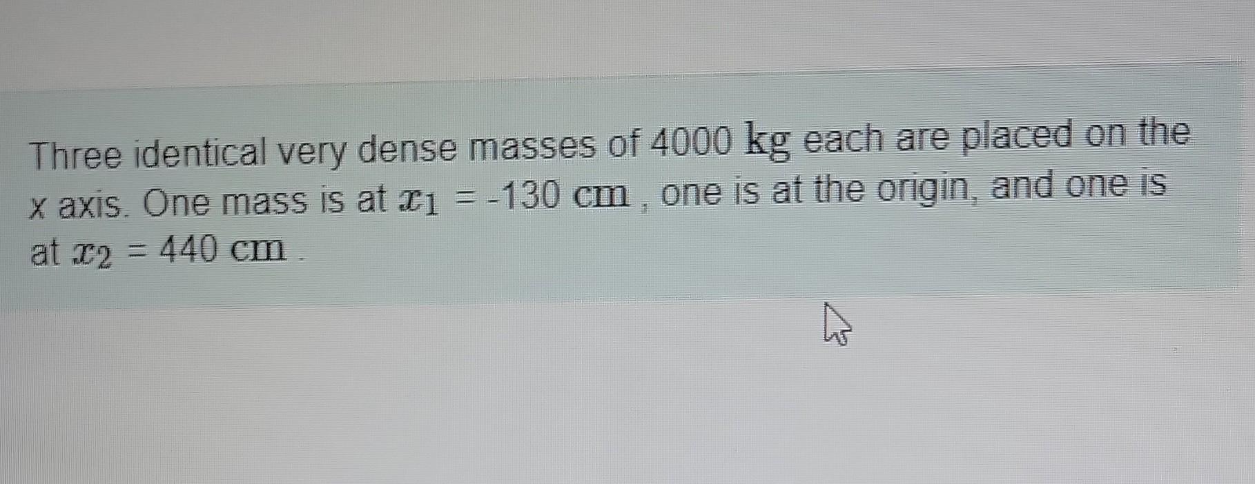 Solved Three identical very dense masses of 4000 kg each are | Chegg.com