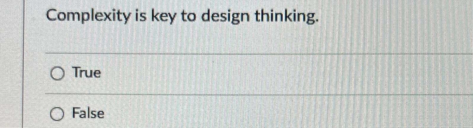 Solved Complexity is key to design thinking.TrueFalse | Chegg.com