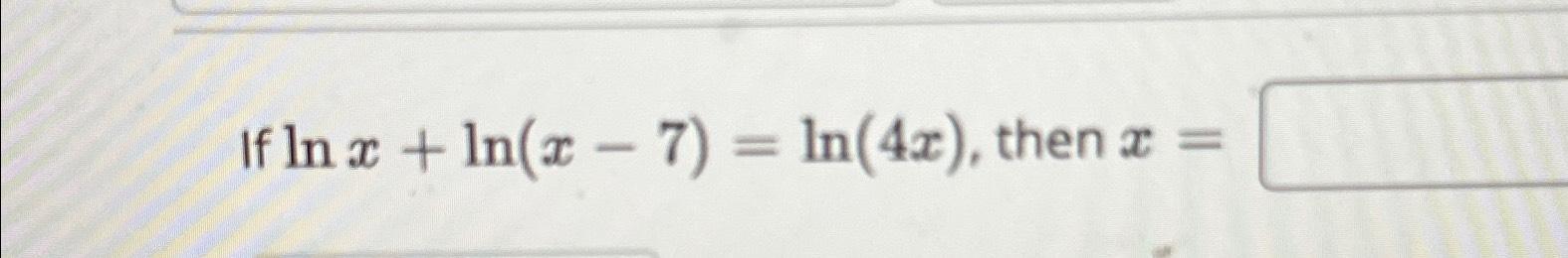 Solved If lnx+ln(x-7)=ln(4x), ﻿then x= | Chegg.com