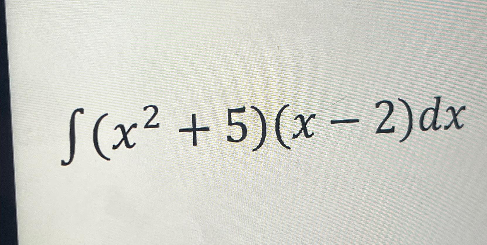 Solved ∫﻿﻿(x2+5)(x-2)dx | Chegg.com