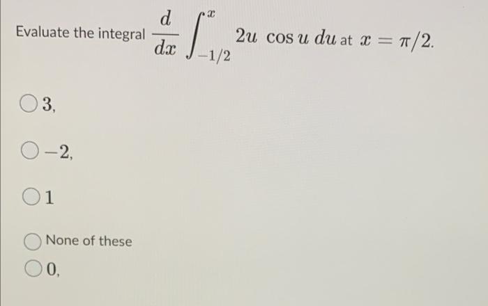 Solved Evaluate the integral dxd∫−1/2x2ucosudu at x=π/2 3 , | Chegg.com