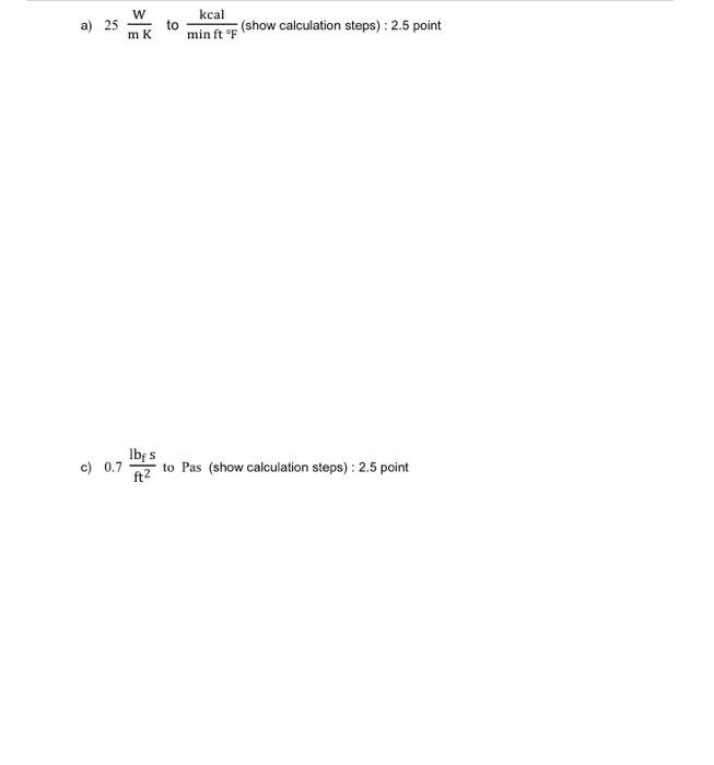 Solved a) 25 w mK to kcal min ft F (show calculation steps): | Chegg.com