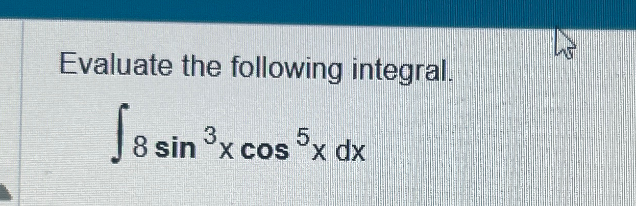 Solved Evaluate the following integral∫﻿﻿8sin3xcos5xdx | Chegg.com