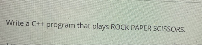 Solved Write a C++ program that plays ROCK PAPER SCISSORS. | Chegg.com