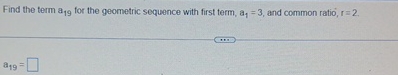Solved Find the term a19 ﻿for the geometric sequence with | Chegg.com
