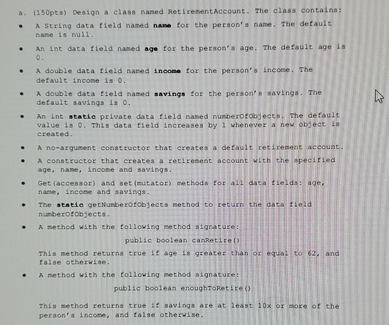 Solved a. (150pts) Design a class named RetirementAccount. | Chegg.com