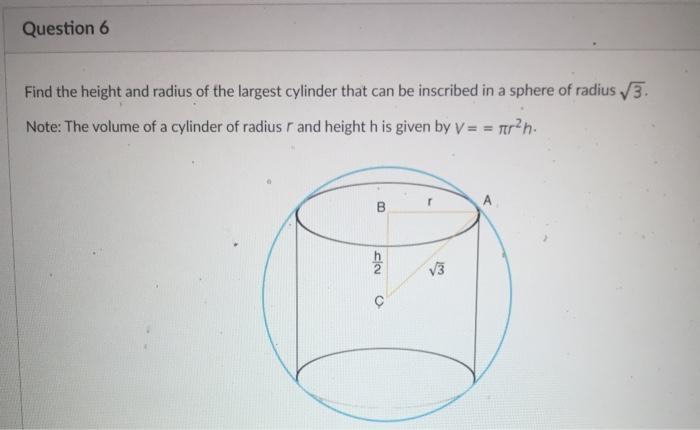 Solved Question 6 Find the height and radius of the largest | Chegg.com