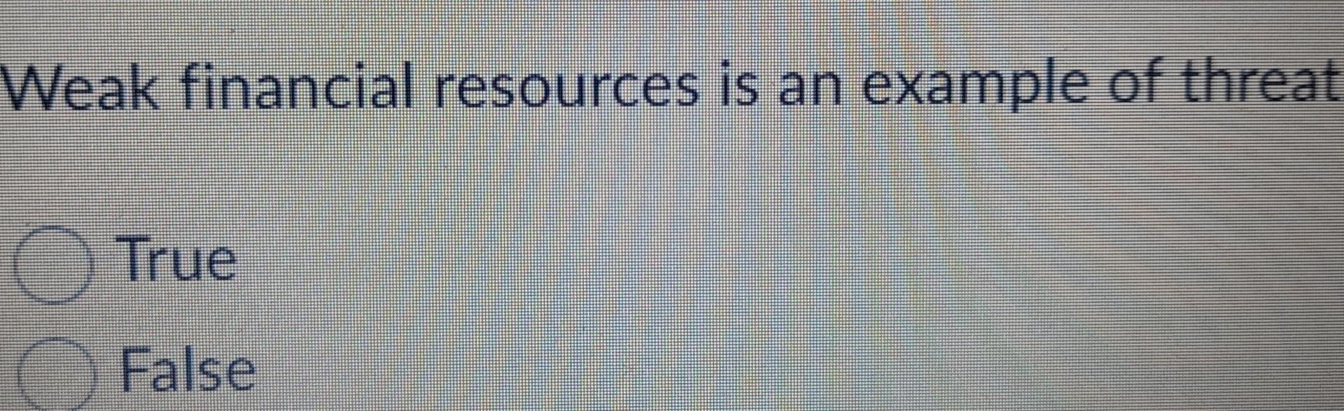 Solved Weak financial resources is an example of threat True | Chegg.com
