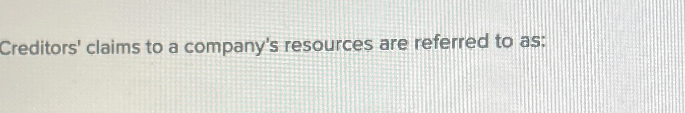 Solved Creditors' claims to a company's resources are | Chegg.com