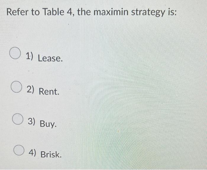 Solved Refer to Table 4, the maximin strategy is: O 1) | Chegg.com