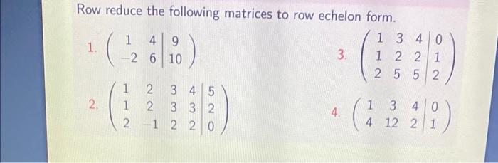 Solved Row reduce the following matrices to row echelon | Chegg.com