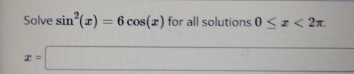 Solved Solve sin2(x)=6cos(x) ﻿for all solutions 0≤x