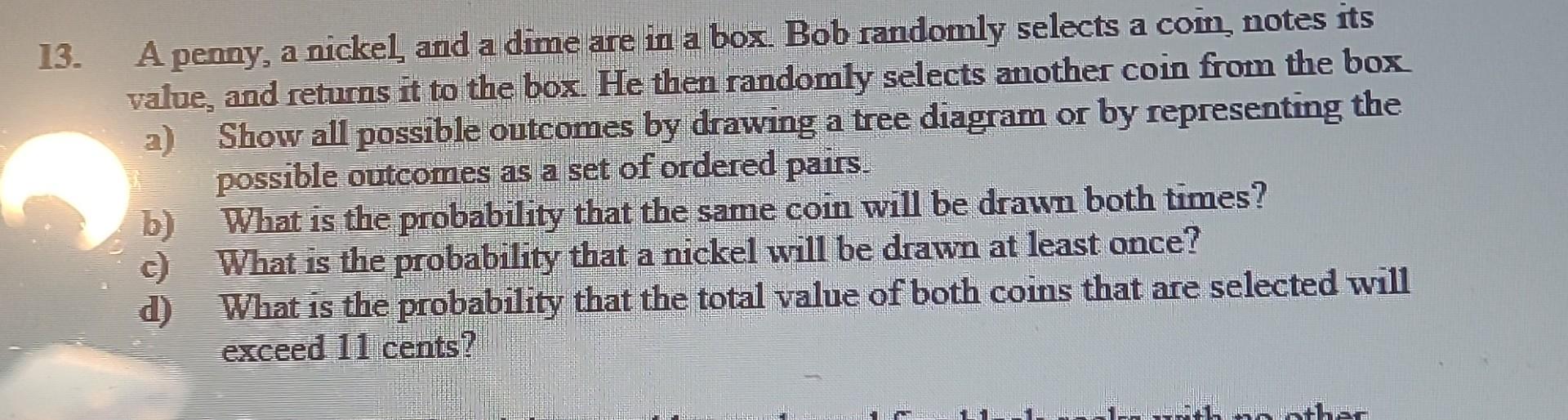 Solved 13. A penny, a nickel, and a dime are in a box. Bob | Chegg.com