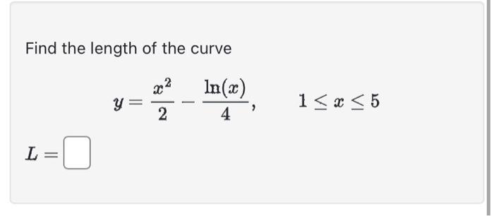 Solved Find the length of the curve y=2x2−4ln(x),1≤x≤5 L= | Chegg.com