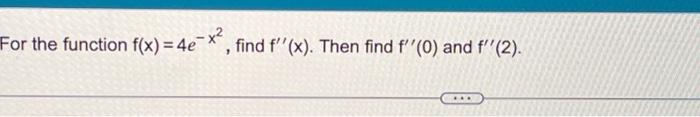 Solved For the function f(x) = 4e¯x², find f''(x). Then find | Chegg.com