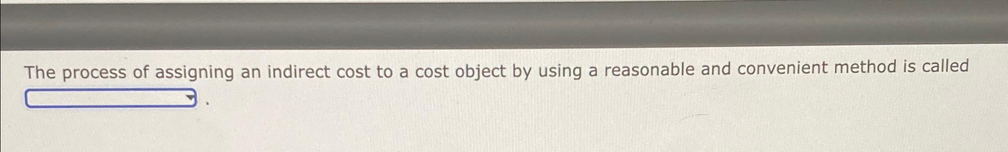 Solved The process of assigning an indirect cost to a cost | Chegg.com