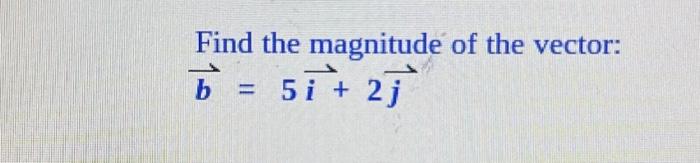 Solved Find the magnitude of the vector: b=5i+2j | Chegg.com