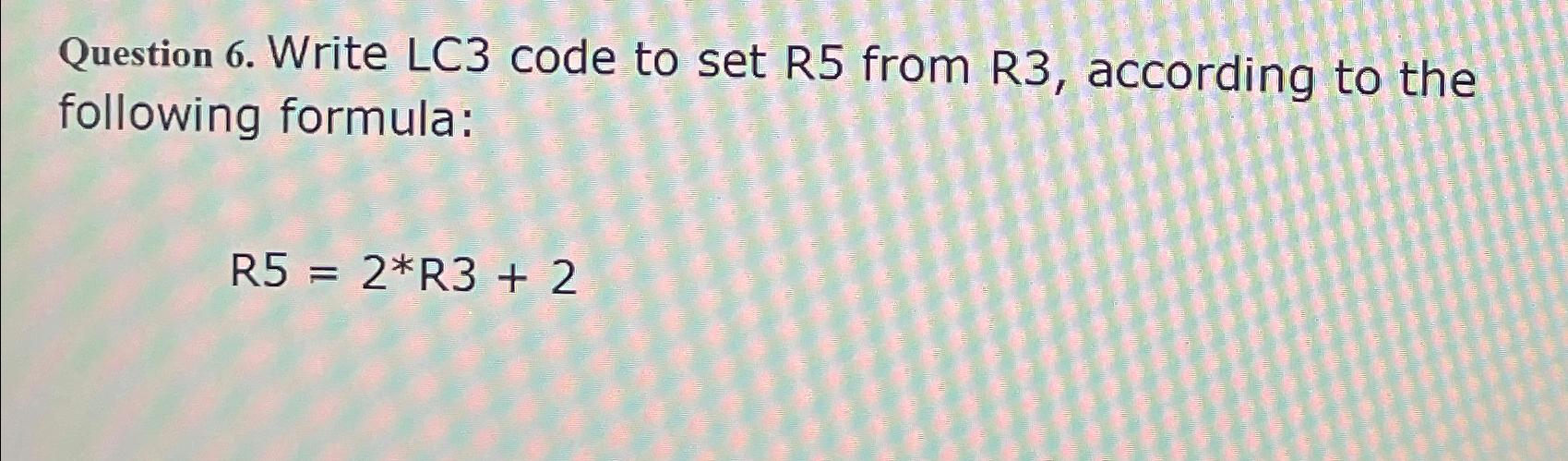Solved Question 6. ﻿Write LC3 ﻿code to set R5 ﻿from R3, | Chegg.com