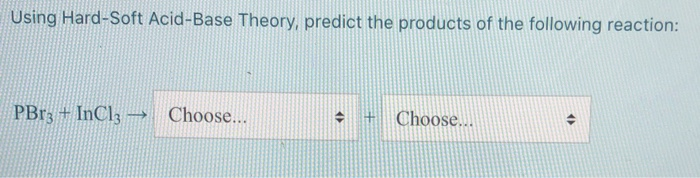 Solved Using Hard-Soft Acid-Base Theory, predict the | Chegg.com