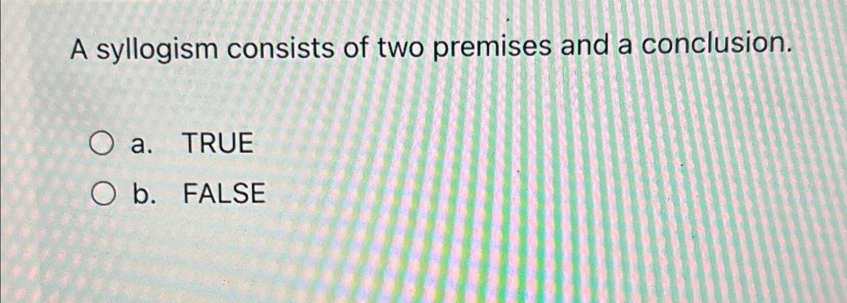 Solved A syllogism consists of two premises and a | Chegg.com