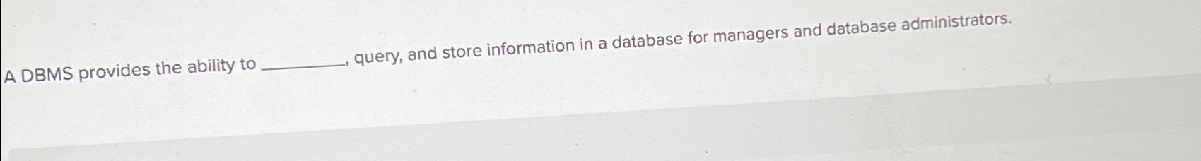 Solved A DBMS provides the ability to query, and store | Chegg.com