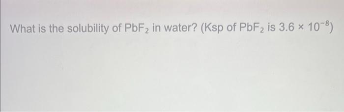Solved What is the solubility of PbF2 in water? ( Ksp of | Chegg.com