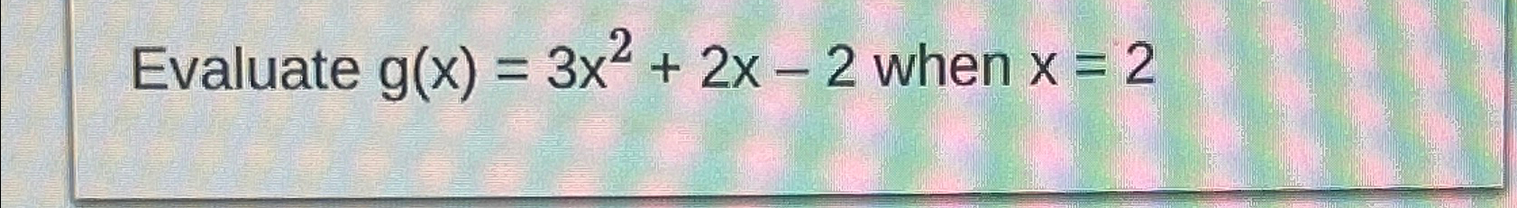 Solved Evaluate g(x)=3x2+2x-2 ﻿when x=2 | Chegg.com