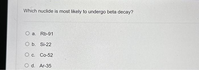 Solved Which nuclide is most likely to undergo beta decay? | Chegg.com
